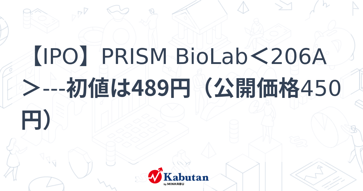 【IPO】PRISM BioLab＜206A＞---初値は489円（公開価格450円） | 個別株 - 株探ニュース