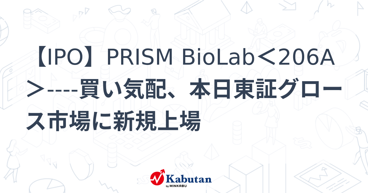 【IPO】PRISM BioLab＜206A＞----買い気配、本日東証グロース市場に新規上場 | 個別株 - 株探ニュース