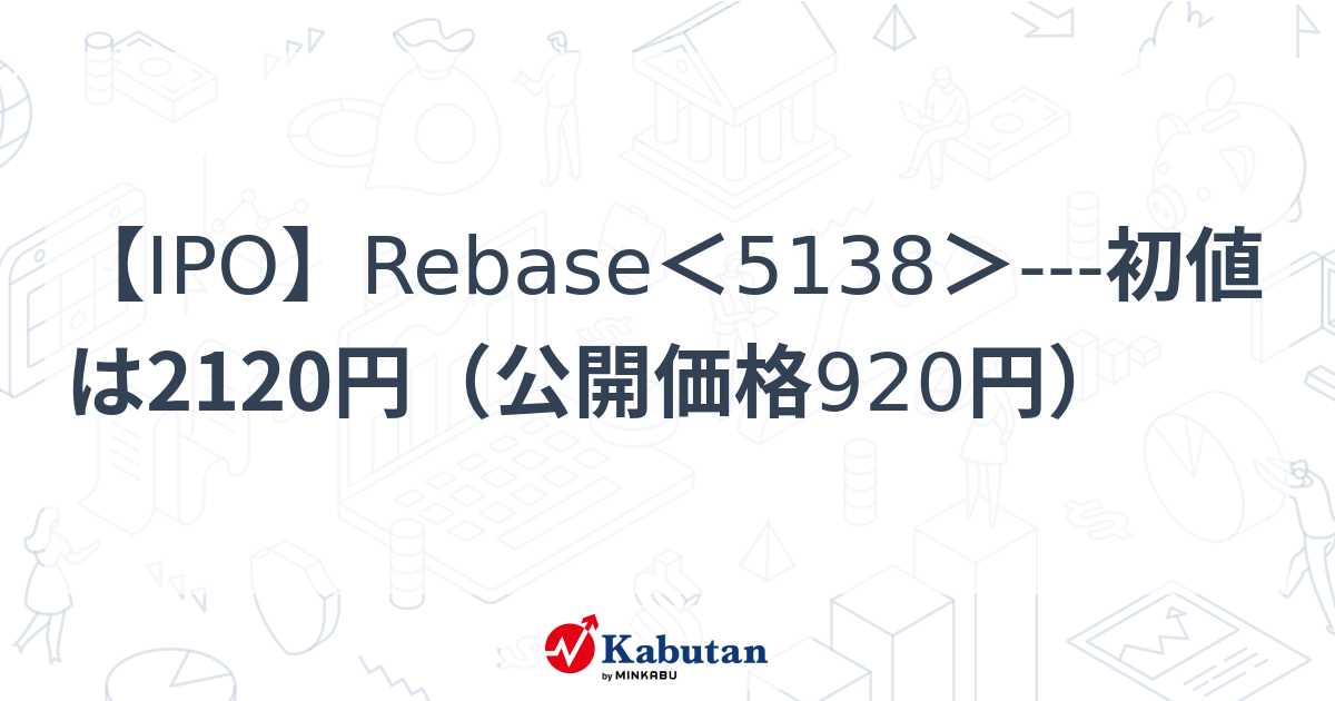 【IPO】Rebase＜5138＞---初値は2120円（公開価格920円） | 個別株 - 株探ニュース