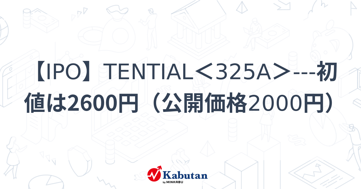 【IPO】TENTIAL＜325A＞---初値は2600円（公開価格2000円） | 株探ニュース