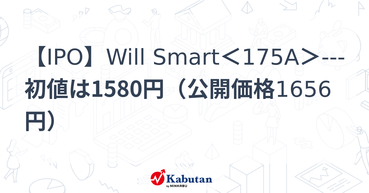 【IPO】Will Smart＜175A＞---初値は1580円（公開価格1656円） - 株探