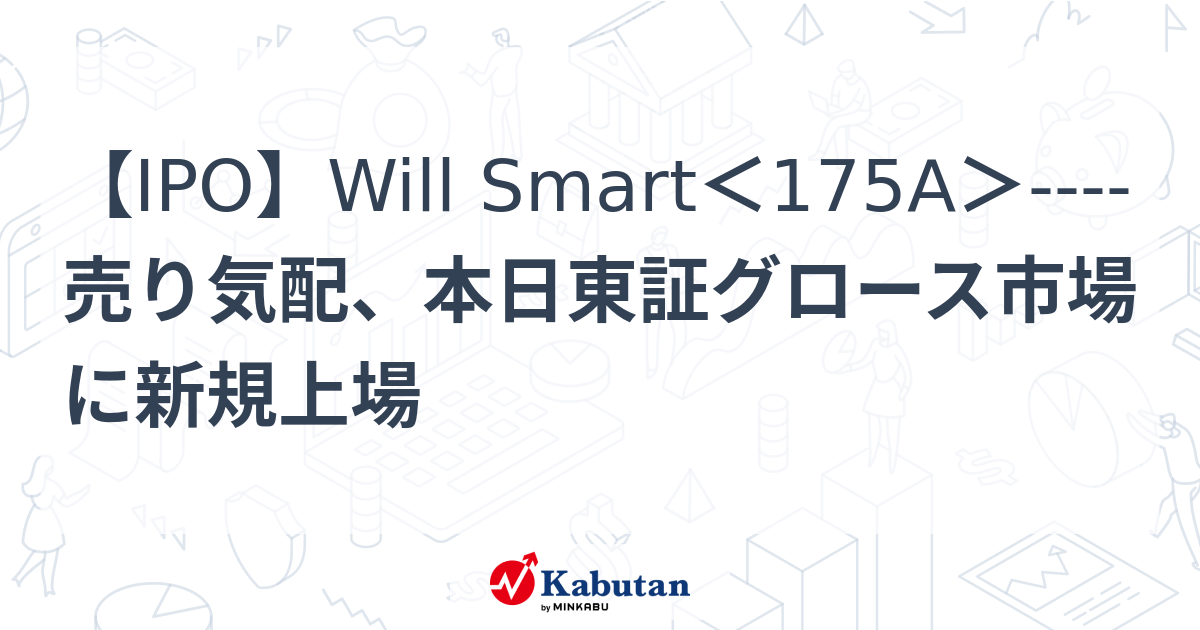 【IPO】Will Smart＜175A＞----売り気配、本日東証グロース市場に新規上場 | 個別株 - 株探ニュース