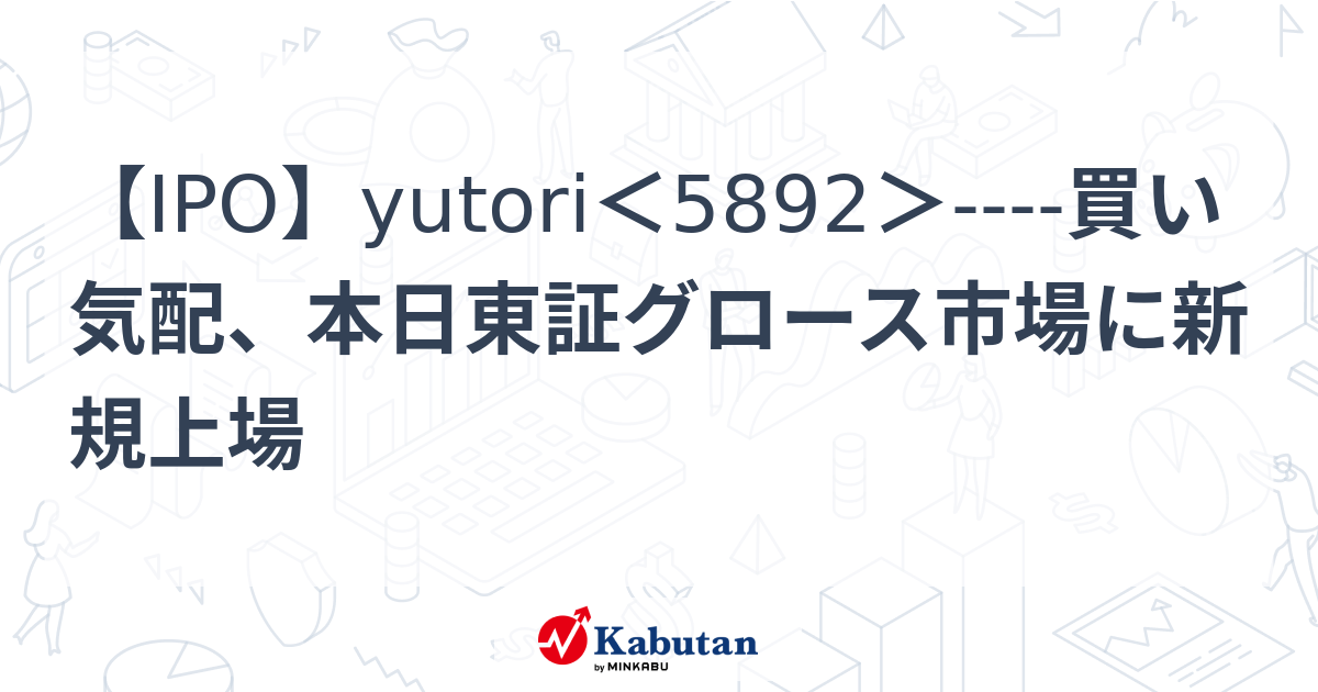 【IPO】yutori＜5892＞----買い気配、本日東証グロース市場に新規上場 | 個別株 - 株探ニュース