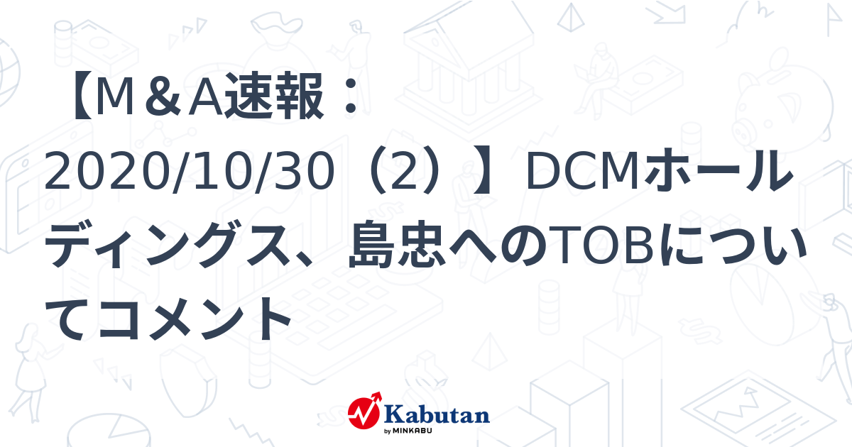 【M&A速報：2020/10/30（2）】DCMホールディングス、島忠へのTOBについてコメント | 個別株 - 株探ニュース