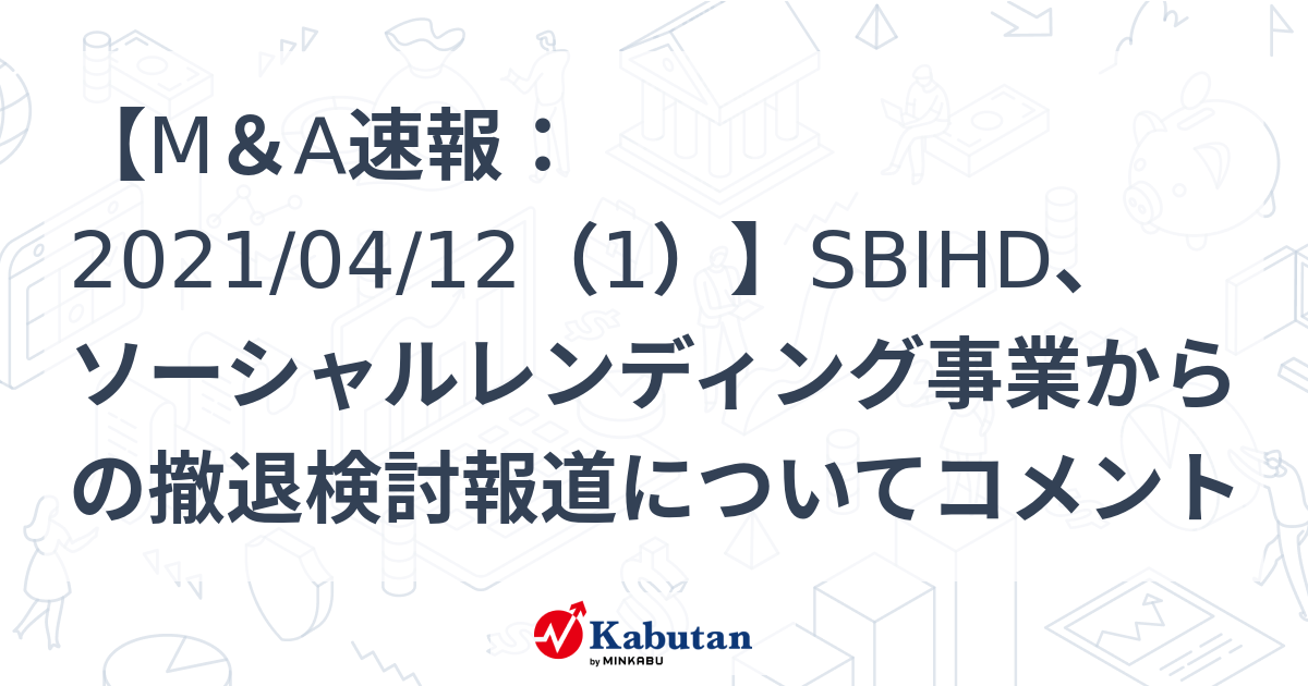 【M&A速報：2021/04/12（1）】SBIHD、ソーシャルレンディング事業からの撤退検討報道についてコメント | 個別株 - 株探ニュース