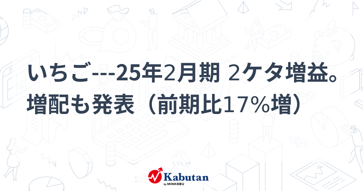 いちご---25年2月期 2ケタ増益。増配も発表（前期比17%増） | 個別株 - 株探ニュース