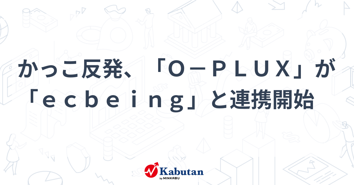 かっこ反発、「O－PLUX」が「ecbeing」と連携開始 | 個別株 - 株探ニュース