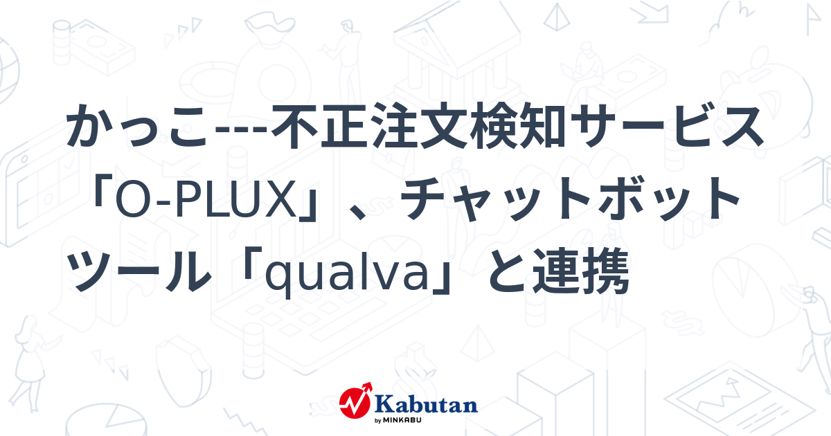 かっこ---不正注文検知サービス「O-PLUX」、チャットボットツール「qualva」と連携 | 個別株 - 株探ニュース