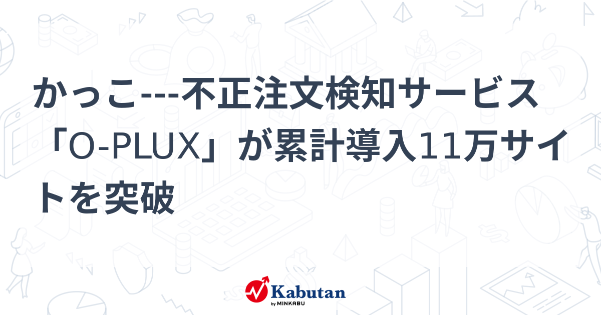 かっこ---不正注文検知サービス「O-PLUX」が累計導入11万サイトを突破 | 個別株 - 株探ニュース