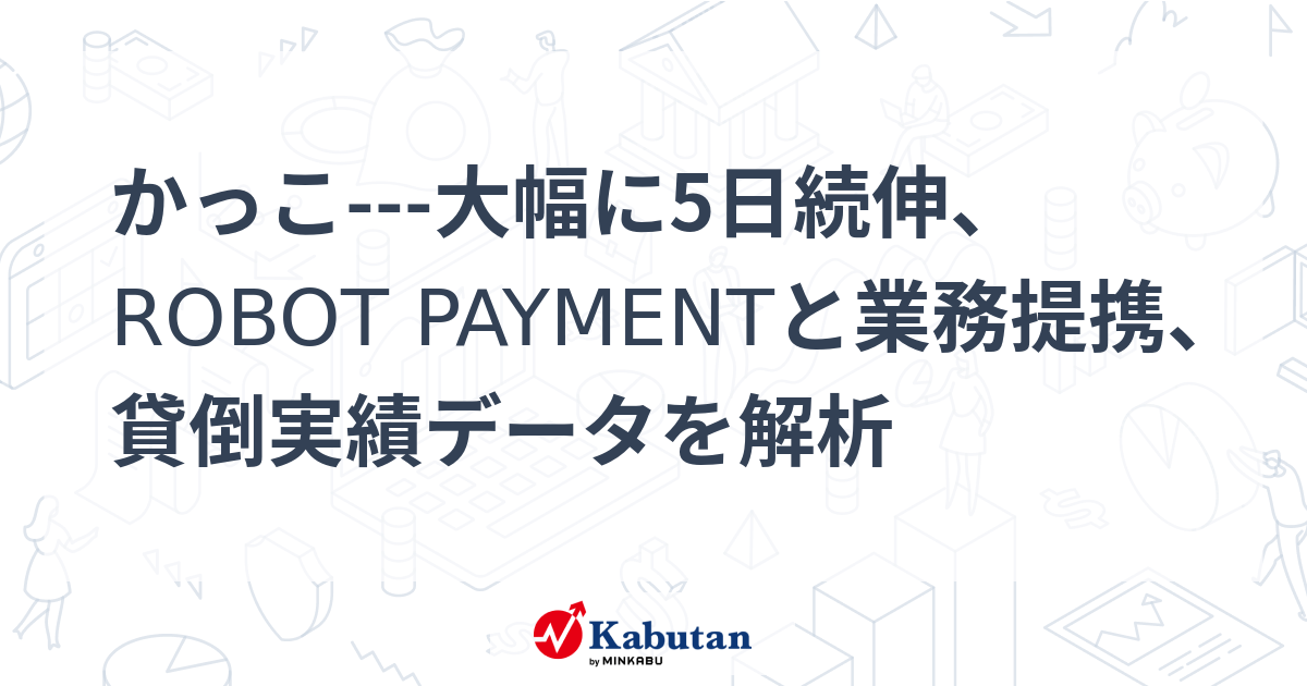 かっこ---大幅に5日続伸、ROBOT PAYMENTと業務提携、貸倒実績データを解析 | 個別株 - 株探ニュース