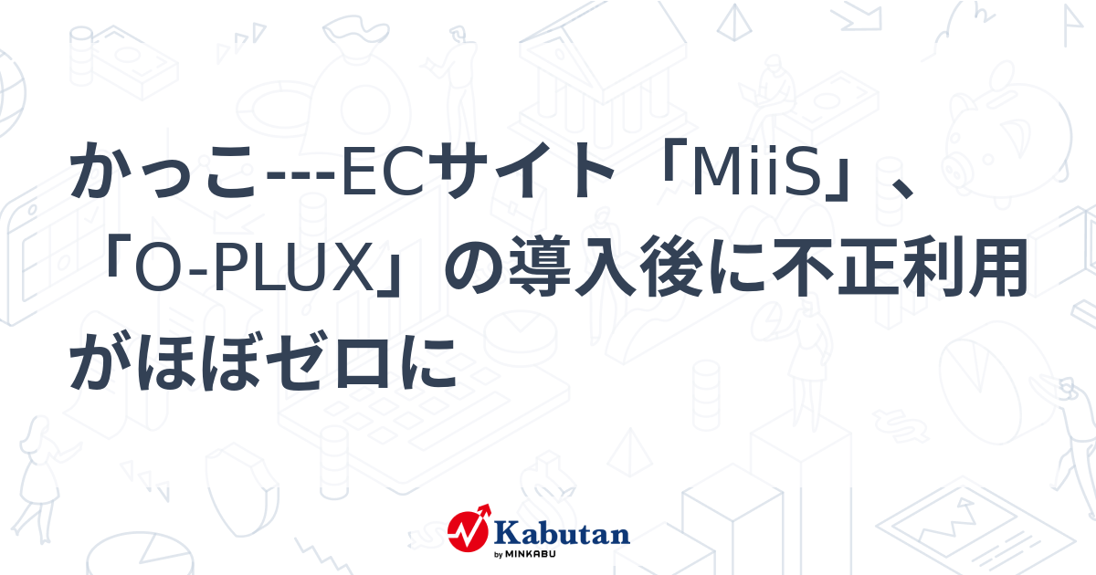 かっこ---ECサイト「MiiS」、「O-PLUX」の導入後に不正利用がほぼゼロに | 個別株 - 株探ニュース