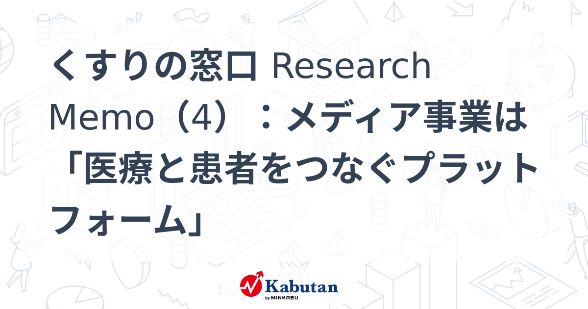 くすりの窓口 Research Memo（4）：メディア事業は「医療と患者をつなぐプラットフォーム」 | 特集 - 株探ニュース