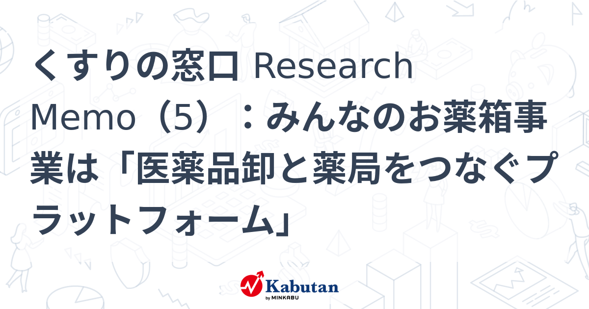 くすりの窓口 Research Memo（5）：みんなのお薬箱事業は「医薬品卸と薬局をつなぐプラットフォーム」 | 特集 - 株探ニュース