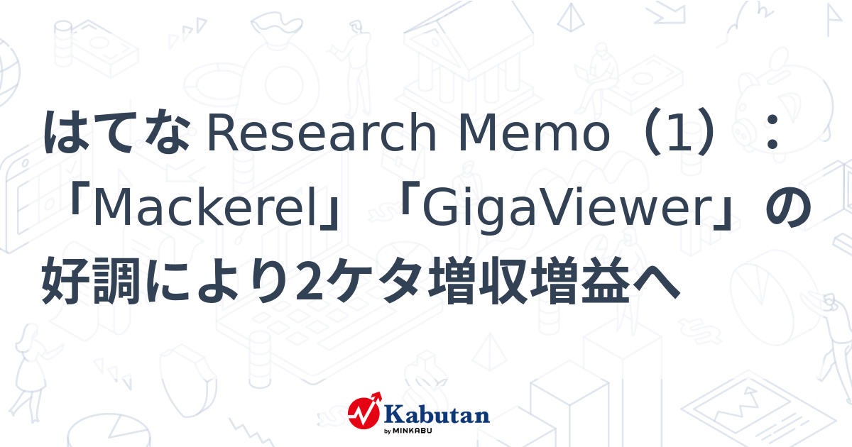 はてな Research Memo（1）：「Mackerel」「GigaViewer」の好調により2ケタ増収増益へ | 特集 - 株探ニュース