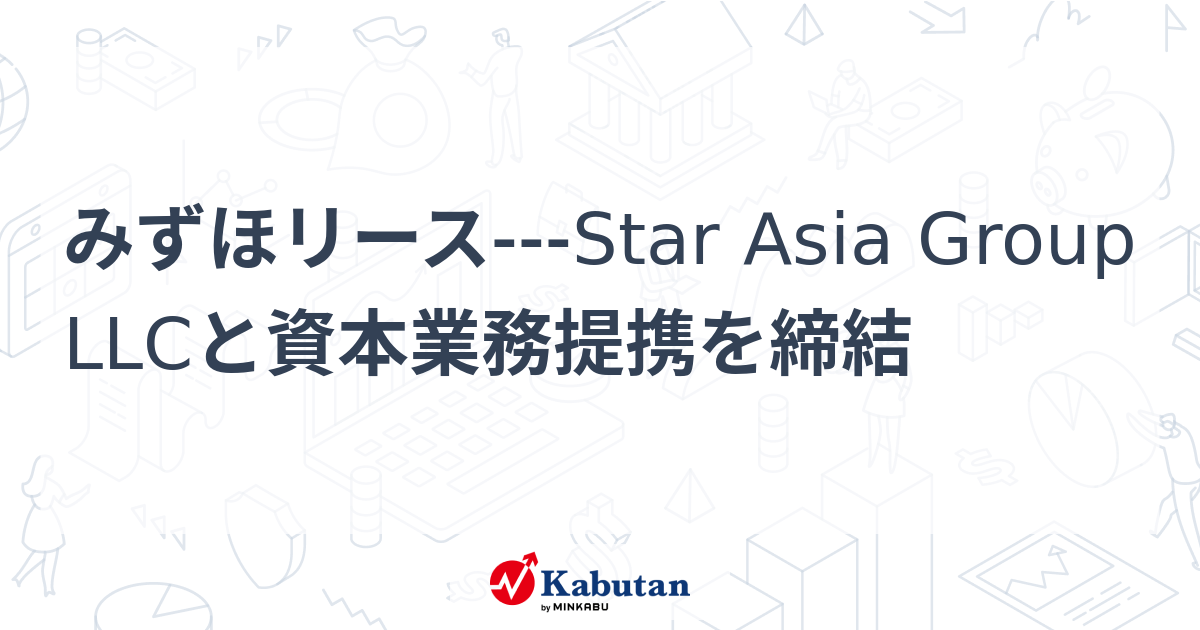 みずほリース---Star Asia Group LLCと資本業務提携を締結 - 株探