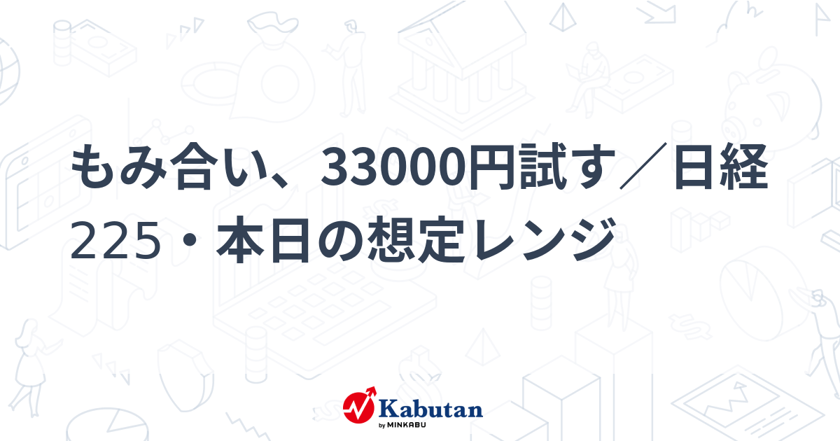 もみ合い、33000円試す／日経225・本日の想定レンジ | 市況 - 株探ニュース