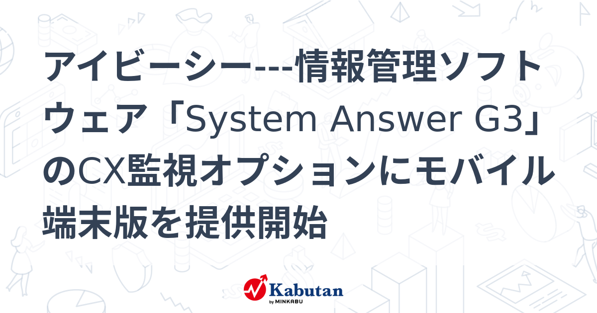 アイビーシー---情報管理ソフトウェア「System Answer G3」のCX監視オプションにモバイル端末版を提供開始 | 個別株 - 株探ニュース