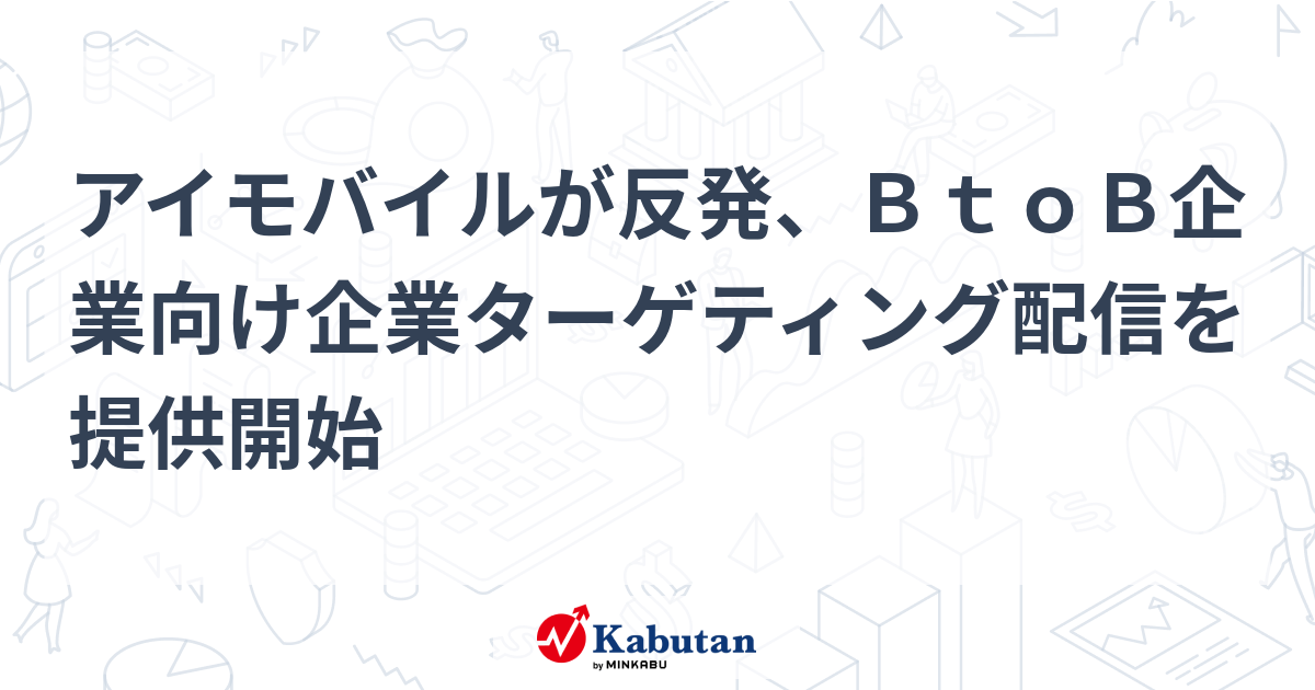 アイモバイルが反発、BtoB企業向け企業ターゲティング配信を提供開始 | 個別株 - 株探ニュース