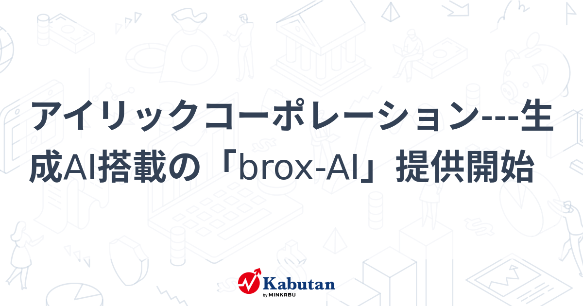 アイリックコーポレーション---生成AI搭載の「brox-AI」提供開始 | 個別株 - 株探ニュース