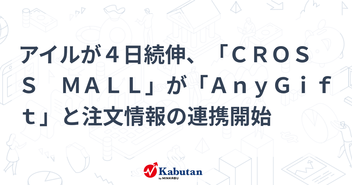 アイルが4日続伸、「CROSS MALL」が「AnyGift」と注文情報の連携開始 | 個別株 - 株探ニュース
