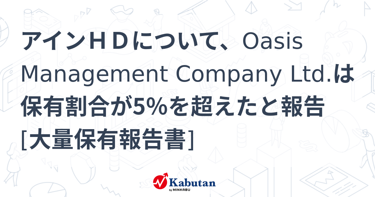 アインHDについて、Oasis Management Company Ltd.は保有割合が5％を超えたと報告 [大量保有報告書] | 大量保有 ...
