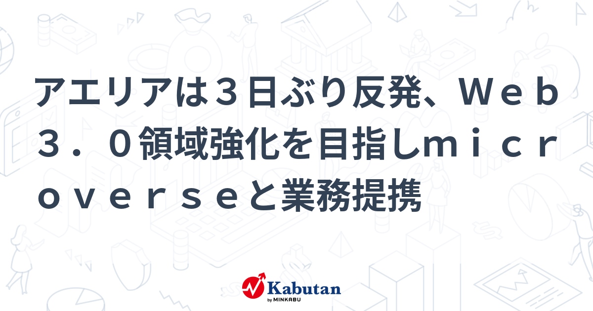アエリアは3日ぶり反発、Web3．0領域強化を目指しmicroverseと業務提携 | 個別株 - 株探ニュース