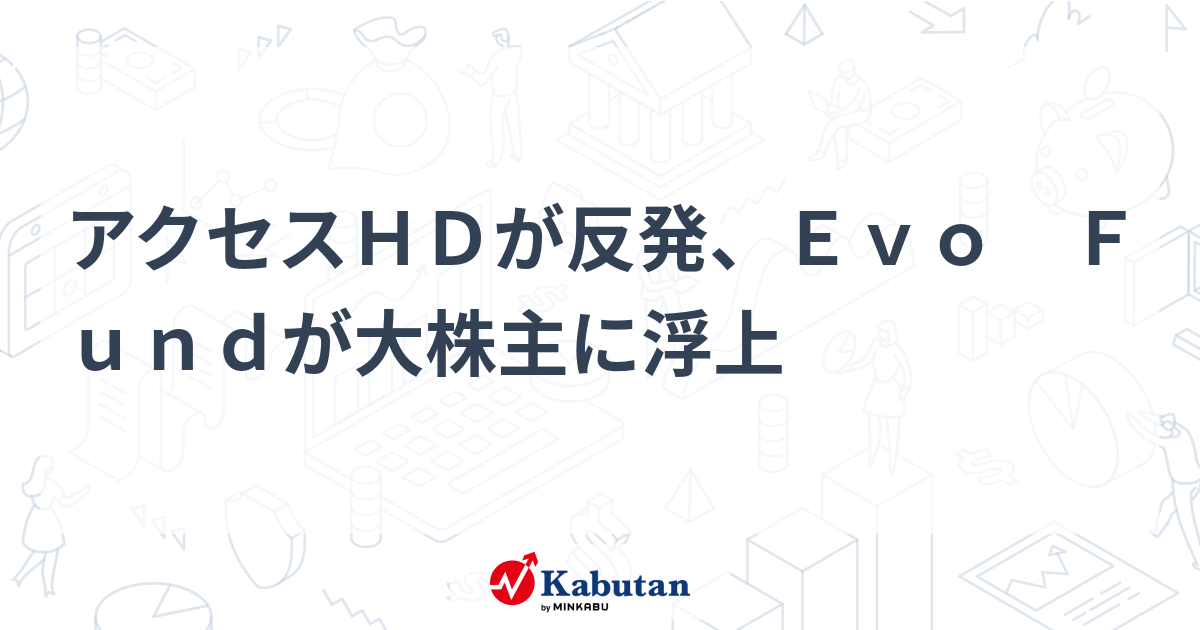 アクセスHDが反発、Evo Fundが大株主に浮上 | 個別株 - 株探ニュース