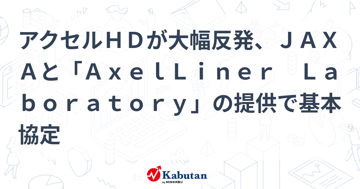 アクセルHDが大幅反発、JAXAと「AxelLiner Laboratory」の提供で基本協定 | 個別株 - 株探ニュース