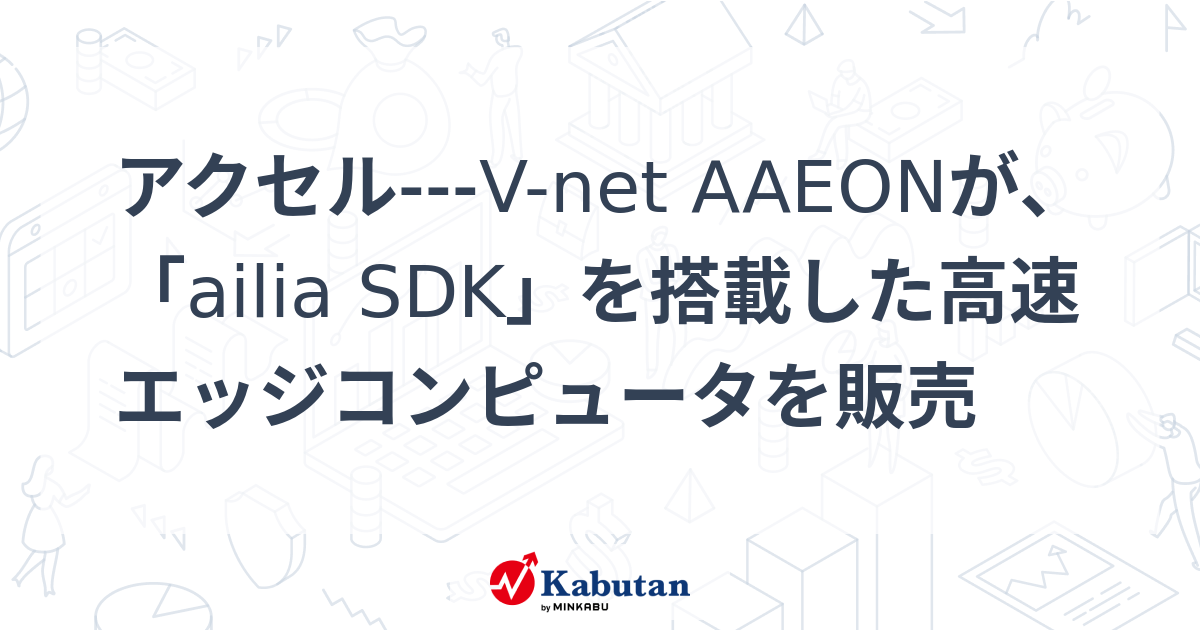 アクセル---V-net AAEONが、「ailia SDK」を搭載した高速エッジコンピュータを販売 | 個別株 - 株探ニュース