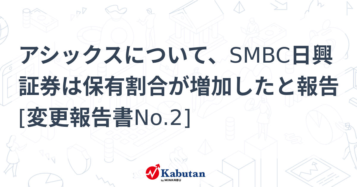 アシックスについて、SMBC日興証券は保有割合が増加したと報告 [変更報告書No.2] | 大量保有報告書 - 株探ニュース