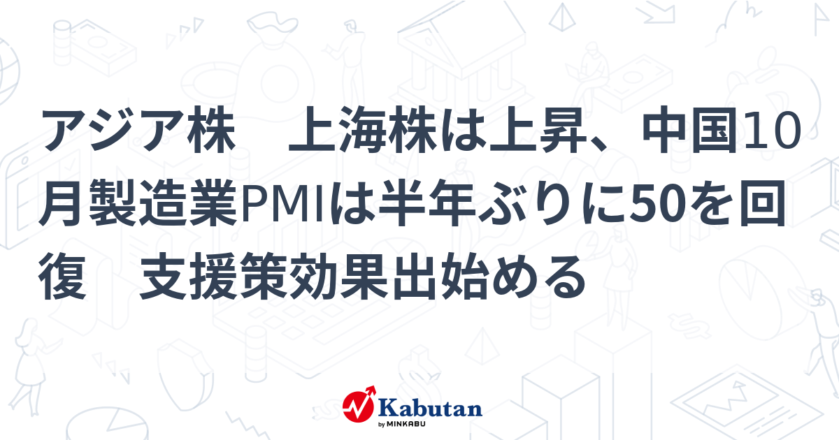 アジア株 上海株は上昇、中国10月製造業PMIは半年ぶりに50を回復 支援策効果出始める | 市況 - 株探ニュース