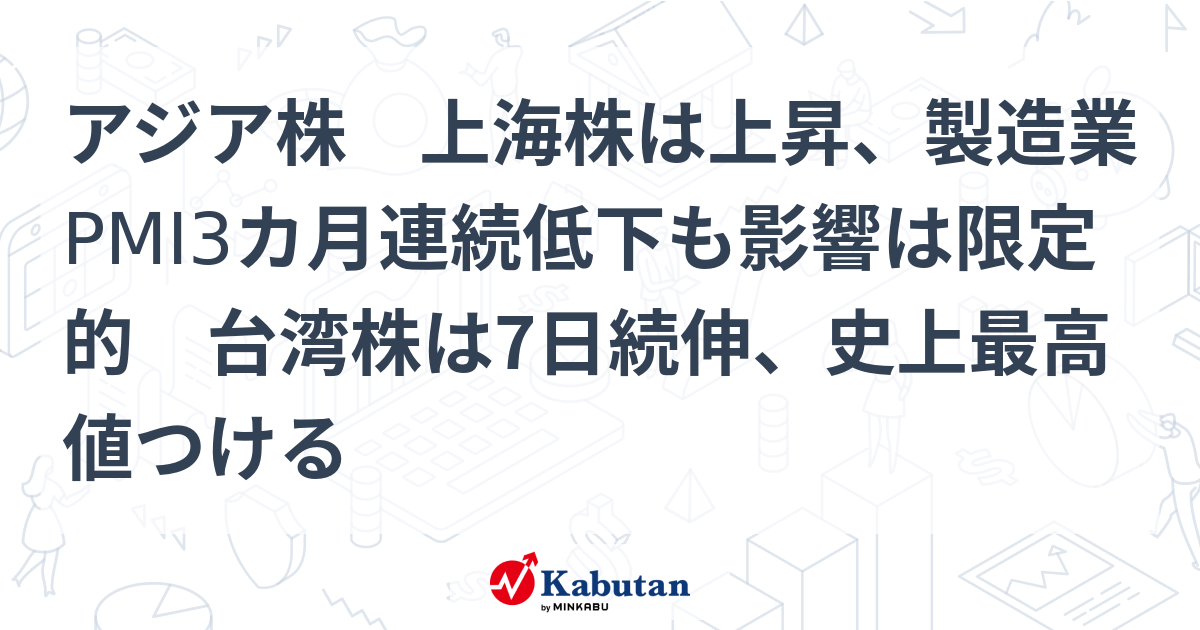 アジア株 上海株は上昇、製造業PMI3カ月連続低下も影響は限定的 台湾株は7日続伸、史上最高値つける | 市況 - 株探ニュース
