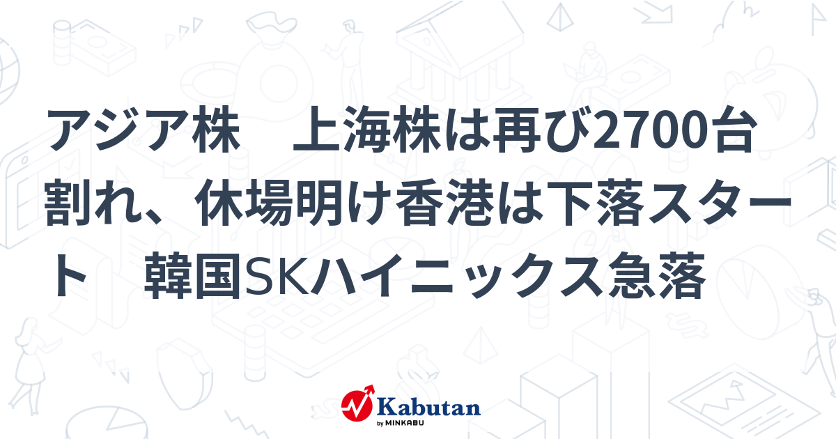 アジア株 上海株は再び2700台割れ、休場明け香港は下落スタート 韓国SKハイニックス急落 | 市況 - 株探ニュース