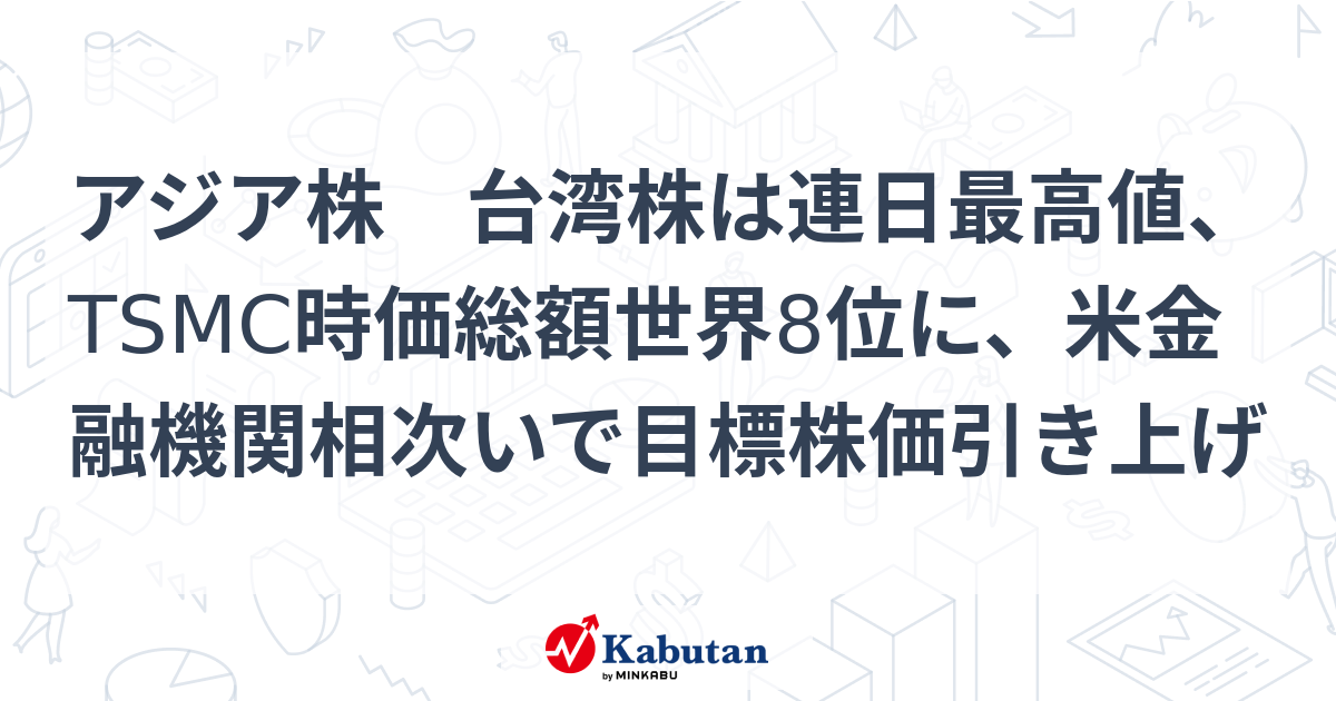 アジア株 台湾株は連日最高値、TSMC時価総額世界8位に、米金融機関相次いで目標株価引き上げ | 市況 - 株探ニュース