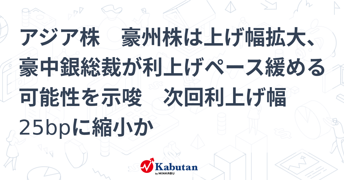 アジア株 豪州株は上げ幅拡大、豪中銀総裁が利上げペース緩める可能性を示唆 次回利上げ幅25bpに縮小か | 市況 - 株探ニュース