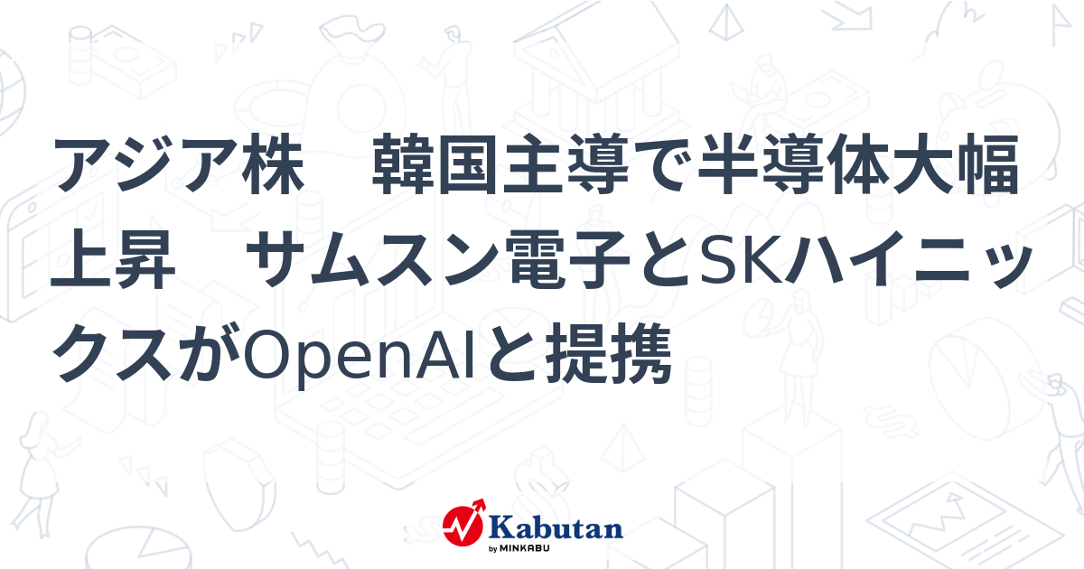 アジア株 韓国主導で半導体大幅上昇 サムスン電子とSKハイニックスがOpenAIと提携 | 市況 - 株探ニュース