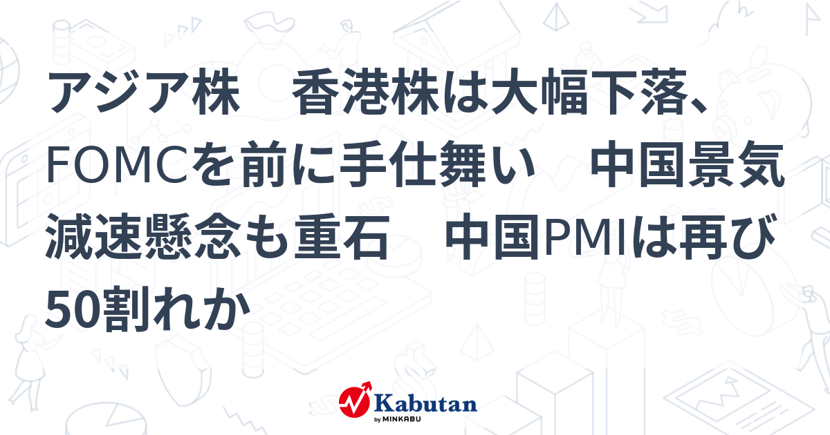アジア株 香港株は大幅下落、FOMCを前に手仕舞い 中国景気減速懸念も重石 中国PMIは再び50割れか | 市況 - 株探ニュース
