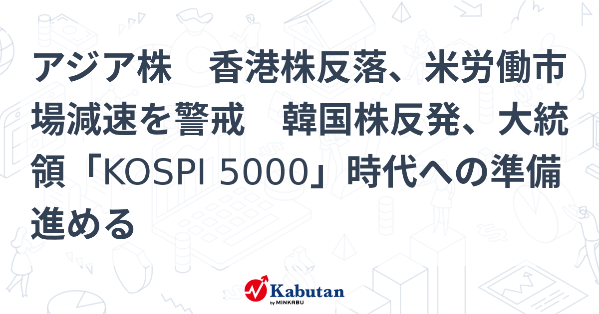 アジア株 香港株反落、米労働市場減速を警戒 韓国株反発、大統領「KOSPI 5000」時代への準備進める | 市況 - 株探ニュース