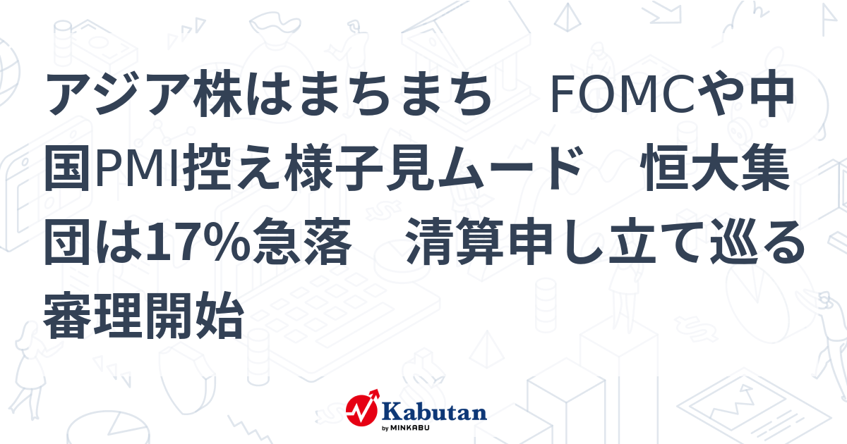アジア株はまちまち FOMCや中国PMI控え様子見ムード 恒大集団は17%急落 清算申し立て巡る審理開始 | 市況 - 株探ニュース
