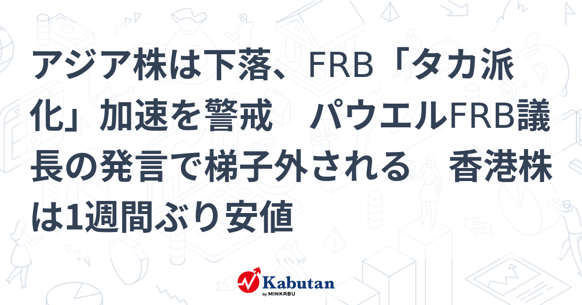 アジア株は下落、FRB「タカ派化」加速を警戒 パウエルFRB議長の発言で梯子外される 香港株は1週間ぶり安値 | 市況 - 株探ニュース