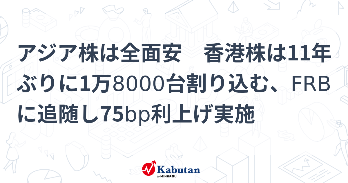 アジア株は全面安 香港株は11年ぶりに1万8000台割り込む、FRBに追随し75bp利上げ実施 | 市況 - 株探ニュース