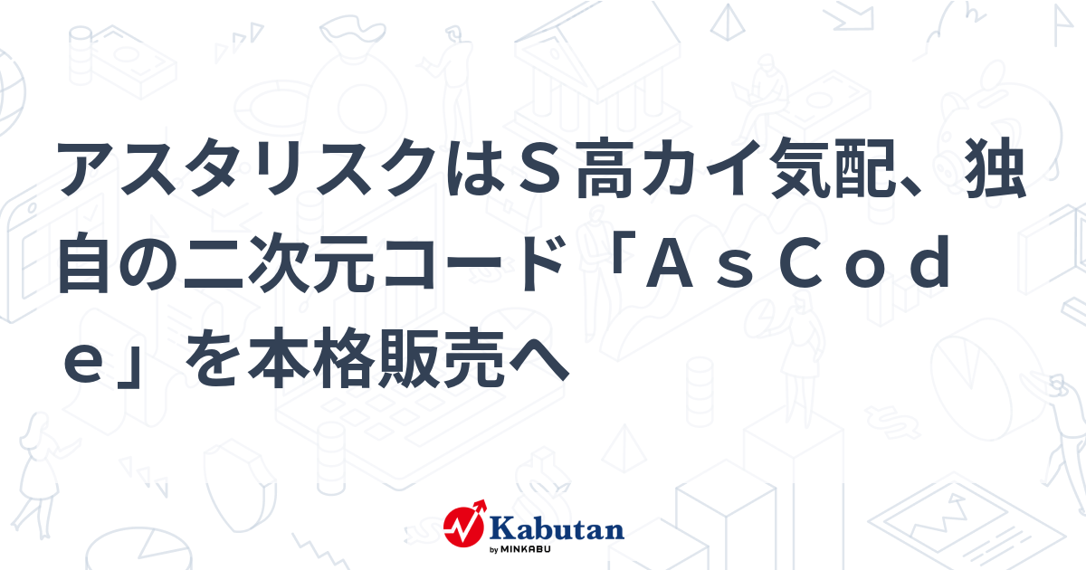 アスタリスクはS高カイ気配、独自の二次元コード「AsCode」を本格販売へ | 個別株 - 株探ニュース