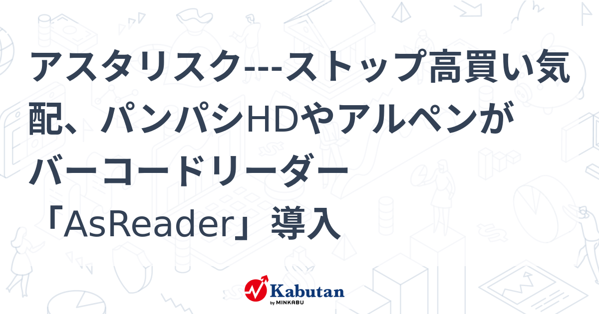 アスタリスク---ストップ高買い気配、パンパシHDやアルペンがバーコードリーダー「AsReader」導入 | 個別株 - 株探ニュース