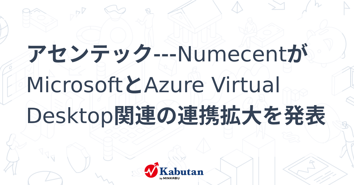 アセンテック---NumecentがMicrosoftとAzure Virtual Desktop関連の連携拡大を発表 | 個別株 - 株探ニュース