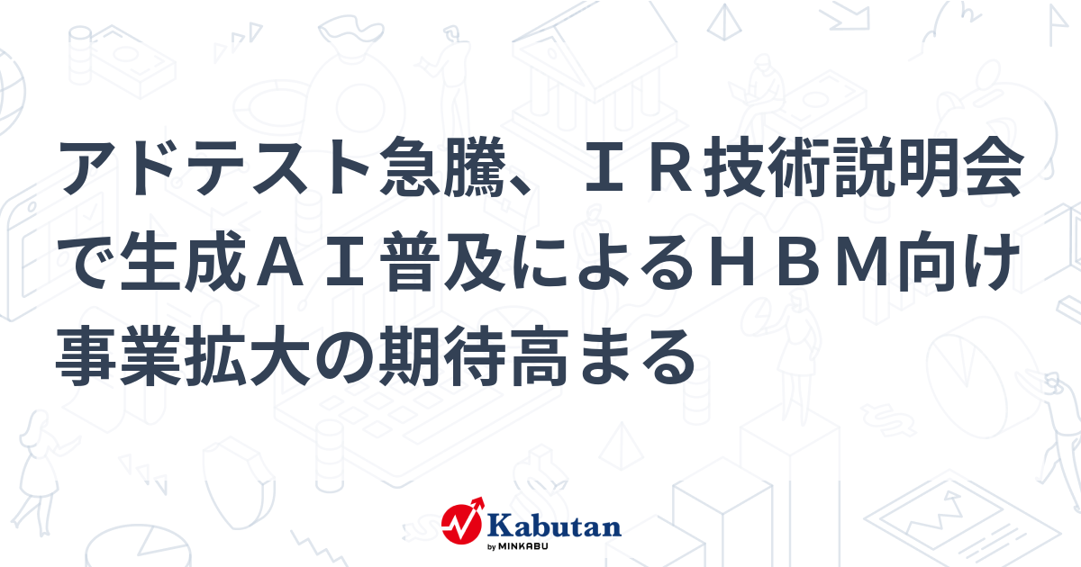 アドテスト急騰、IR技術説明会で生成AI普及によるHBM向け事業拡大の期待高まる | 個別株 - 株探ニュース