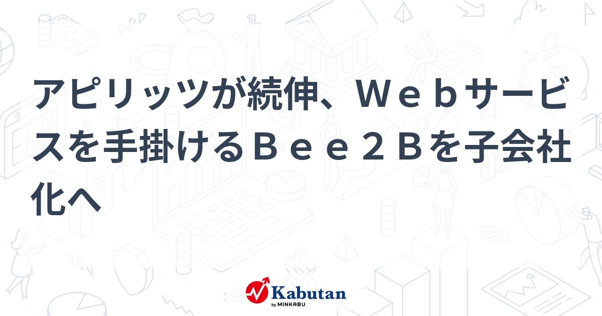 アピリッツが続伸、Webサービスを手掛けるBee2Bを子会社化へ | 個別株 - 株探ニュース