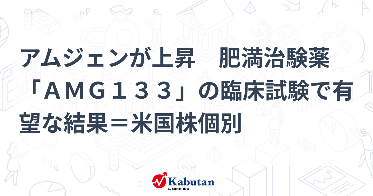 アムジェンが上昇 肥満治験薬「AMG133」の臨床試験で有望な結果＝米国株個別 | 個別株 - 株探ニュース