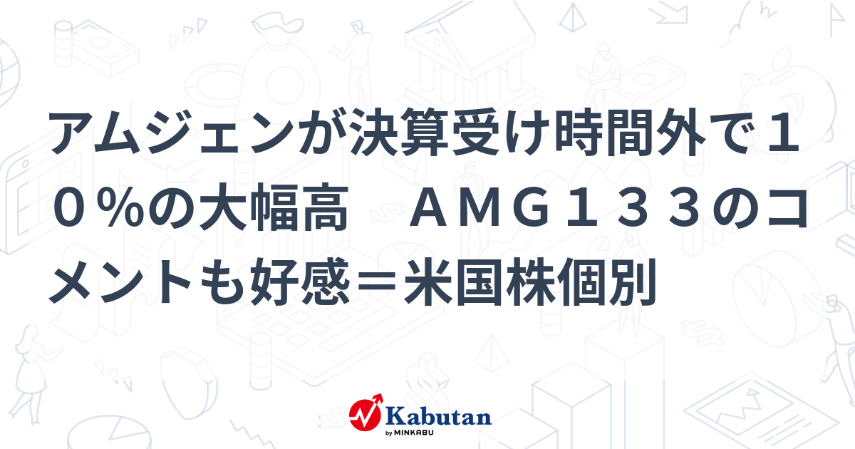 アムジェンが決算受け時間外で10％の大幅高 AMG133のコメントも好感＝米国株個別 | 個別株 - 株探ニュース