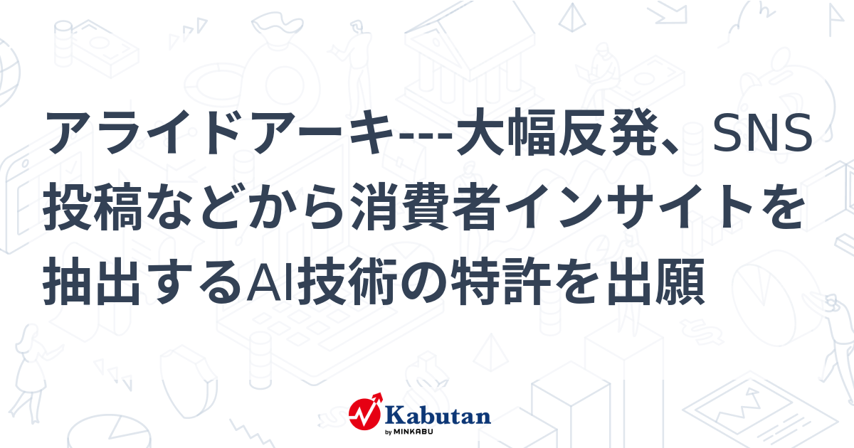 アライドアーキ---大幅反発、SNS投稿などから消費者インサイトを抽出するAI技術の特許を出願 | 個別株 - 株探ニュース