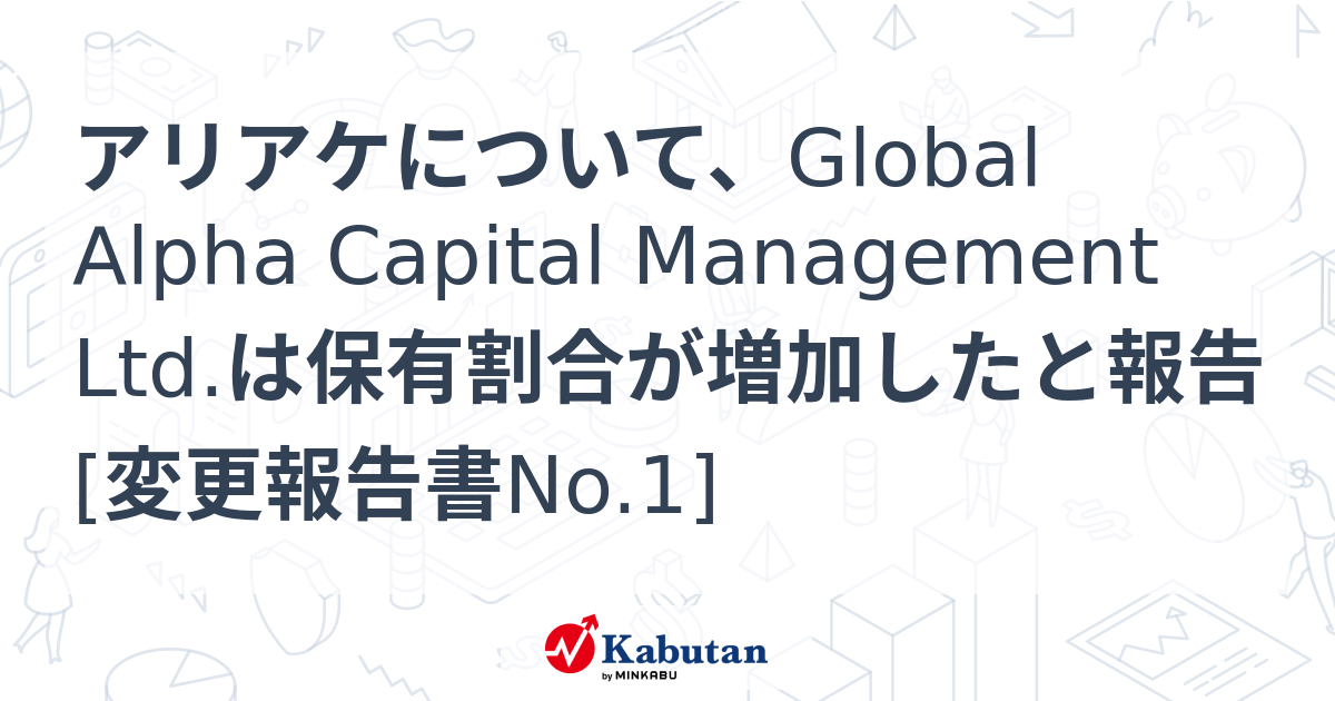 アリアケについて、Global Alpha Capital Management Ltd.は保有割合が増加したと報告 [変更報告書No.1 ...